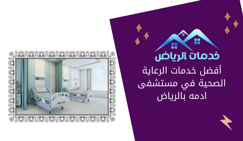 أفضل خدمات الرعاية الصحية في مستشفى ادمه بالرياض - خدمات الرياض