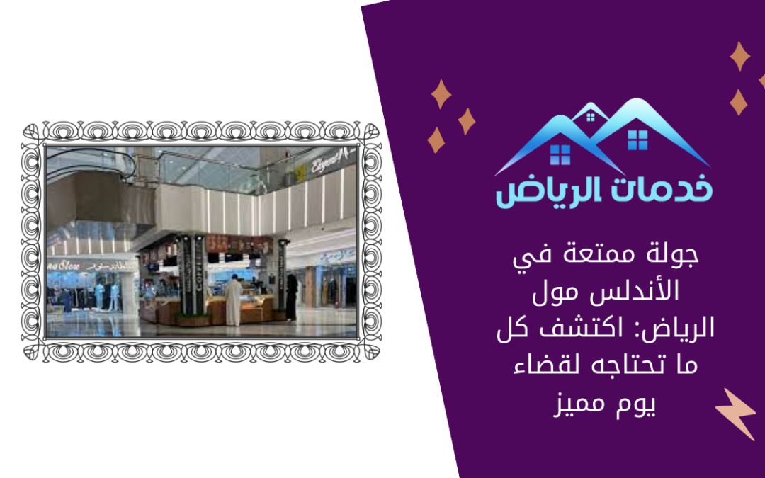 جولة ممتعة في الأندلس مول الرياض: اكتشف كل ما تحتاجه لقضاء يوم مميز ...